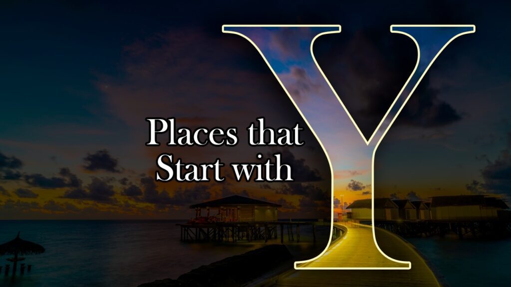 Discover 10 Amazing Places that Start with Y Around the World